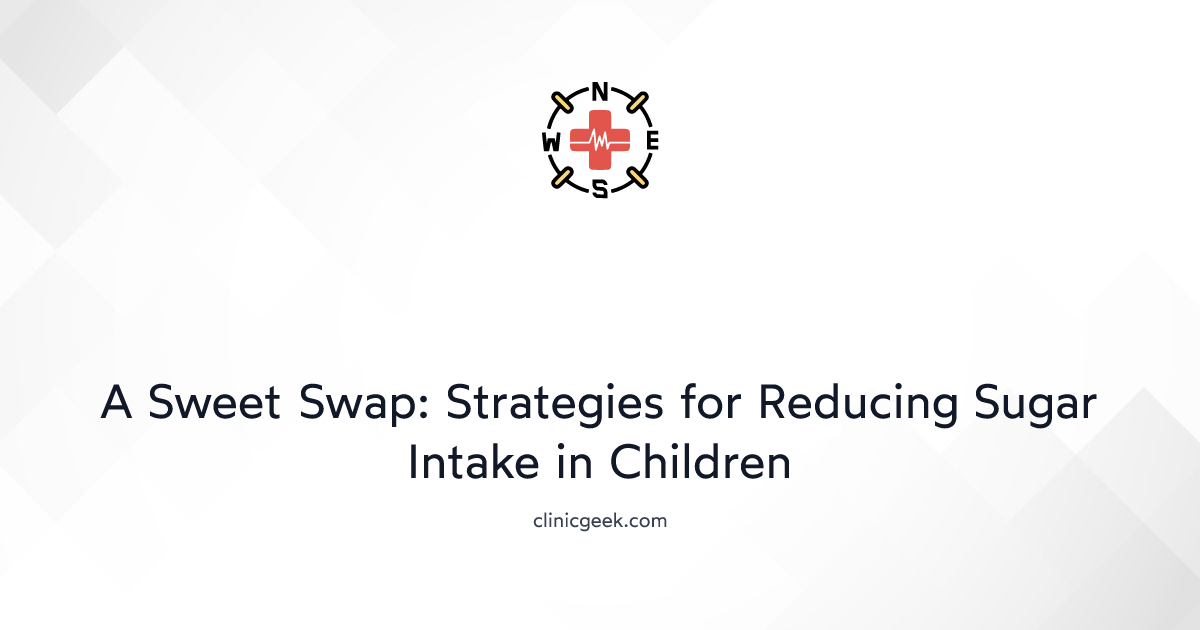 A Sweet Swap: Strategies for Reducing Sugar Intake in Children · ClinicGeek