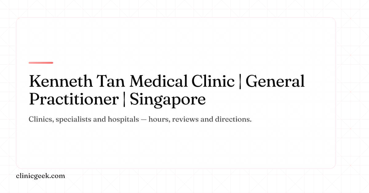 Kenneth Tan Medical Clinic | General Practitioner | Singapore · ClinicGeek