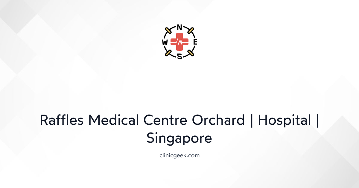 Raffles Medical Centre Orchard | Hospital | Singapore · ClinicGeek